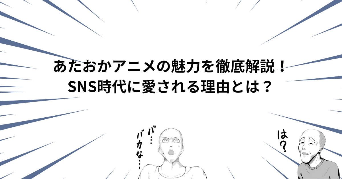 あたおかアニメの魅力を徹底解説！SNS時代に愛される理由とは？